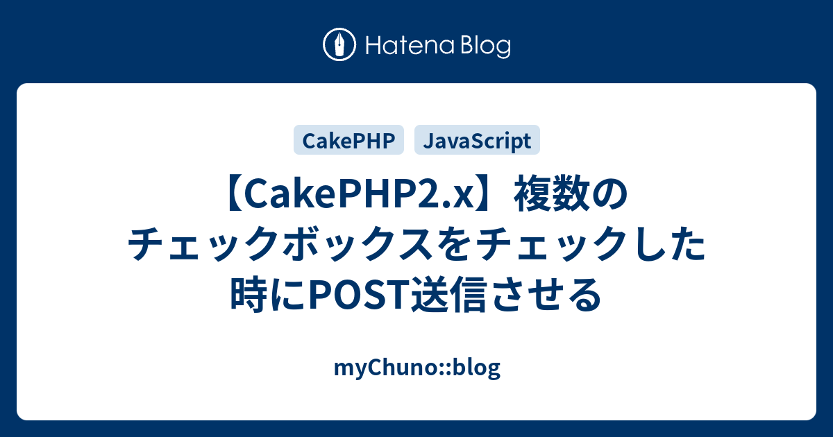 【CakePHP2.x】複数のチェックボックスをチェックした時にPOST送信させる - myChuno::blog