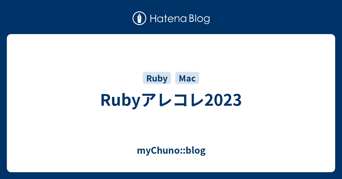 Rubyアレコレ2023 - myChuno::blog