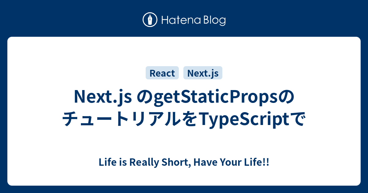 Next.js のgetStaticPropsのチュートリアルをTypeScriptで - Life is Really Short, Have Your Life!!