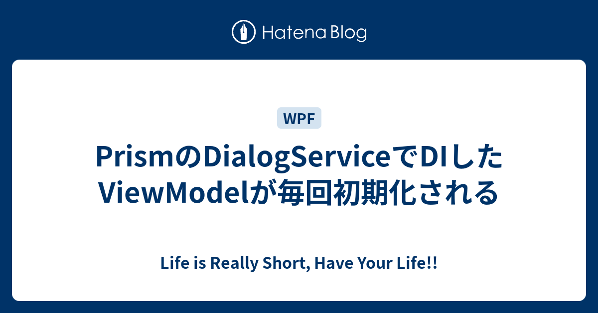 PrismのDialogServiceでDIしたViewModelが毎回初期化される - Life is Really Short, Have Your Life!!