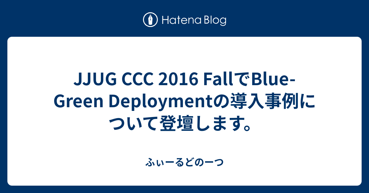 JJUG CCC 2016 FallでBlue-Green Deploymentの導入事例について登壇します。 - ふぃーるどのーつ