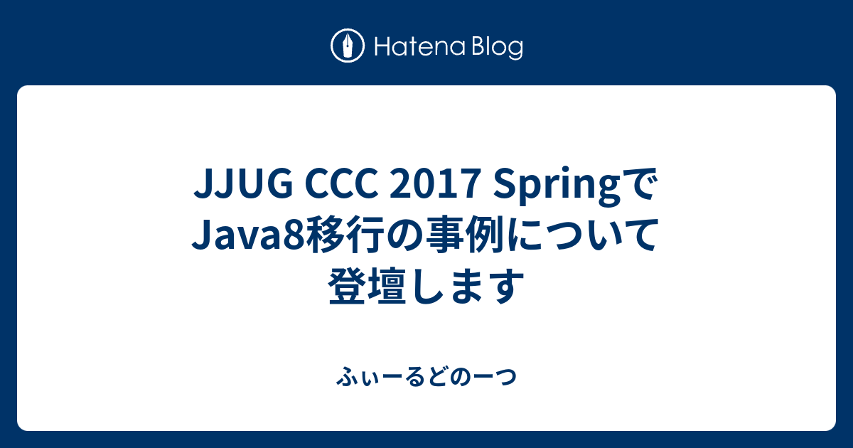 JJUG CCC 2017 SpringでJava8移行の事例について登壇します - ふぃーるどのーつ