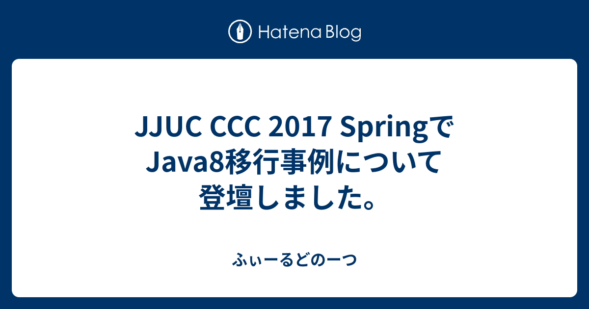 JJUC CCC 2017 SpringでJava8移行事例について登壇しました。 - ふぃーるどのーつ