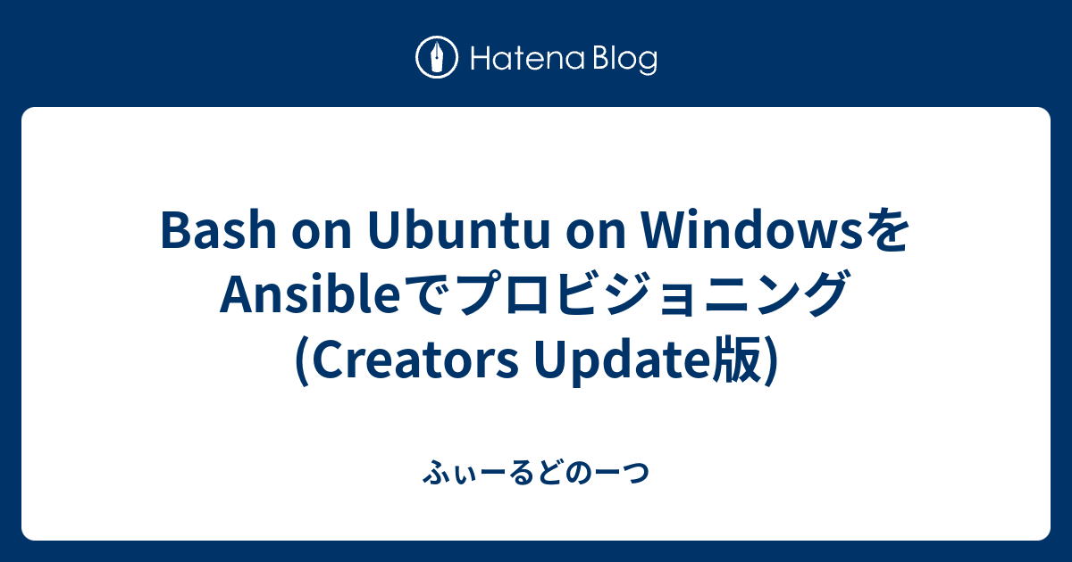 Bash on Ubuntu on WindowsをAnsibleでプロビジョニング(Creators Update版) - ふぃーるどのーつ