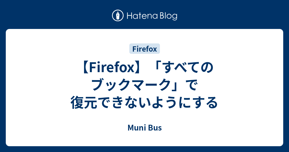 【Firefox】「すべてのブックマーク」で復元できないようにする - Muni Bus