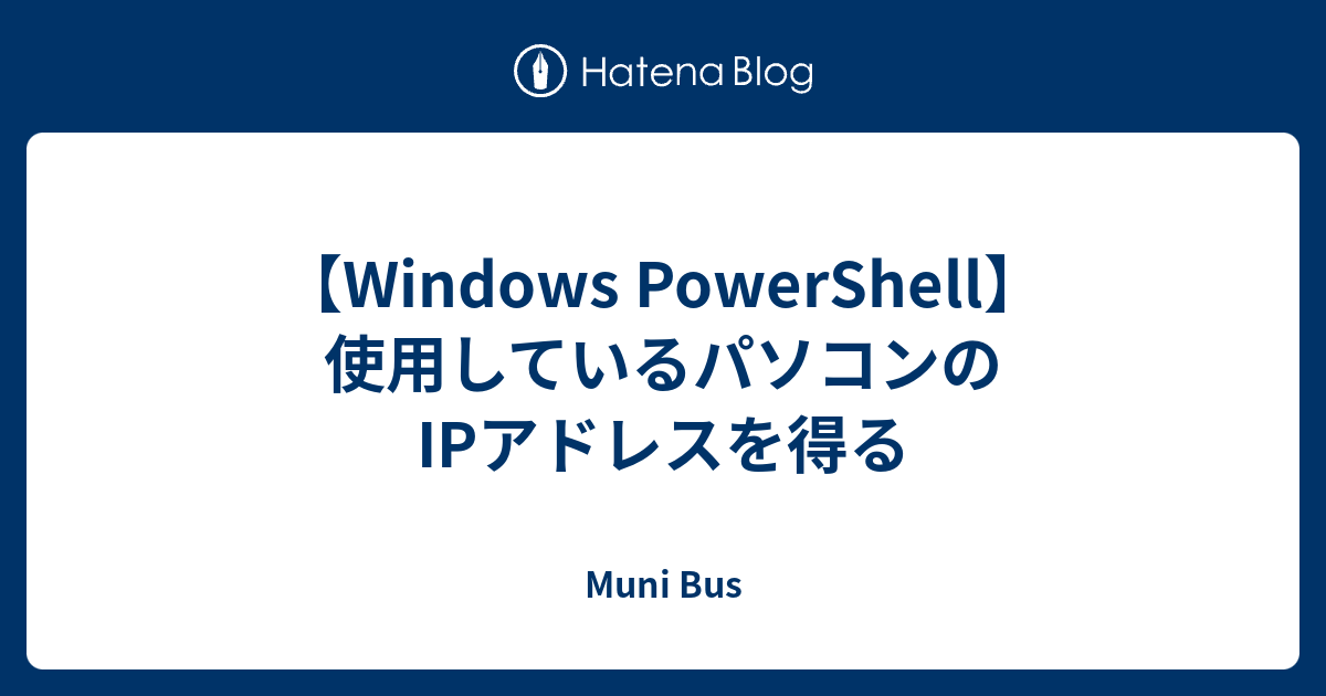 【Windows PowerShell】使用しているパソコンのIPアドレスを得る - Muni Bus