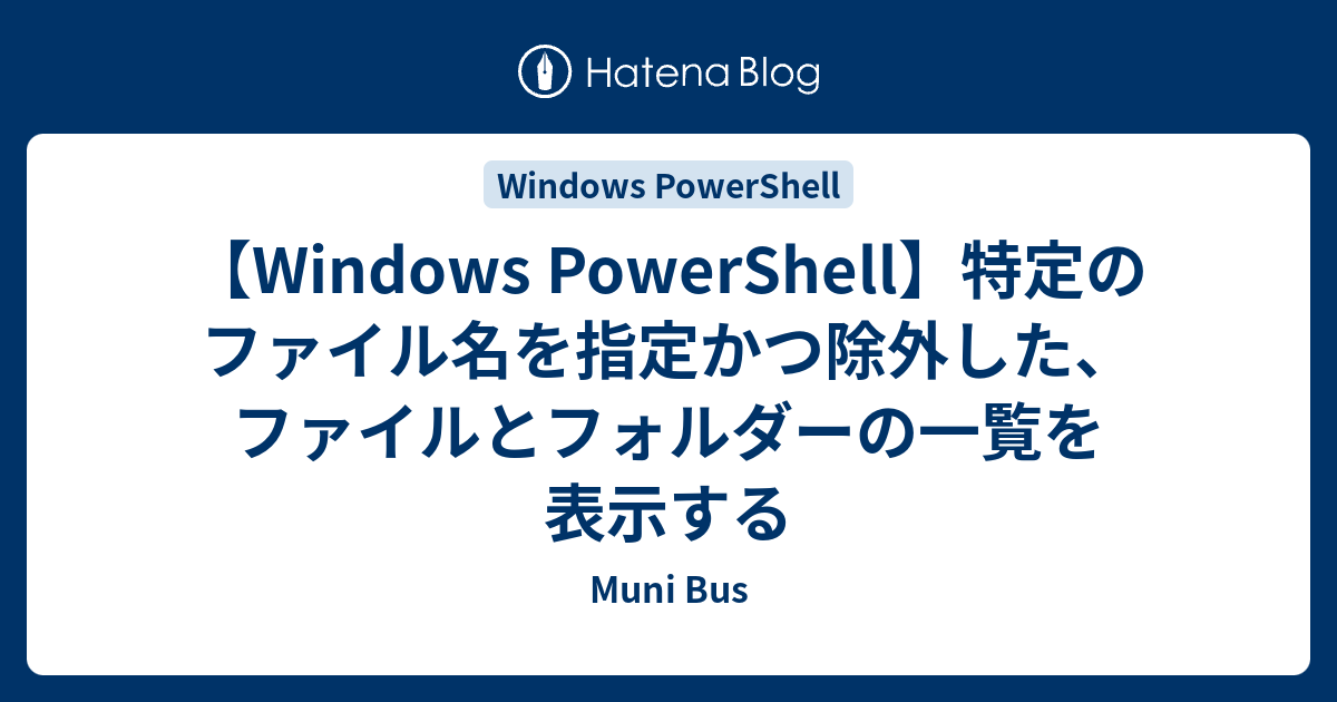 【Windows PowerShell】特定のファイル名を指定かつ除外した、ファイルとフォルダーの一覧を表示する - Muni Bus