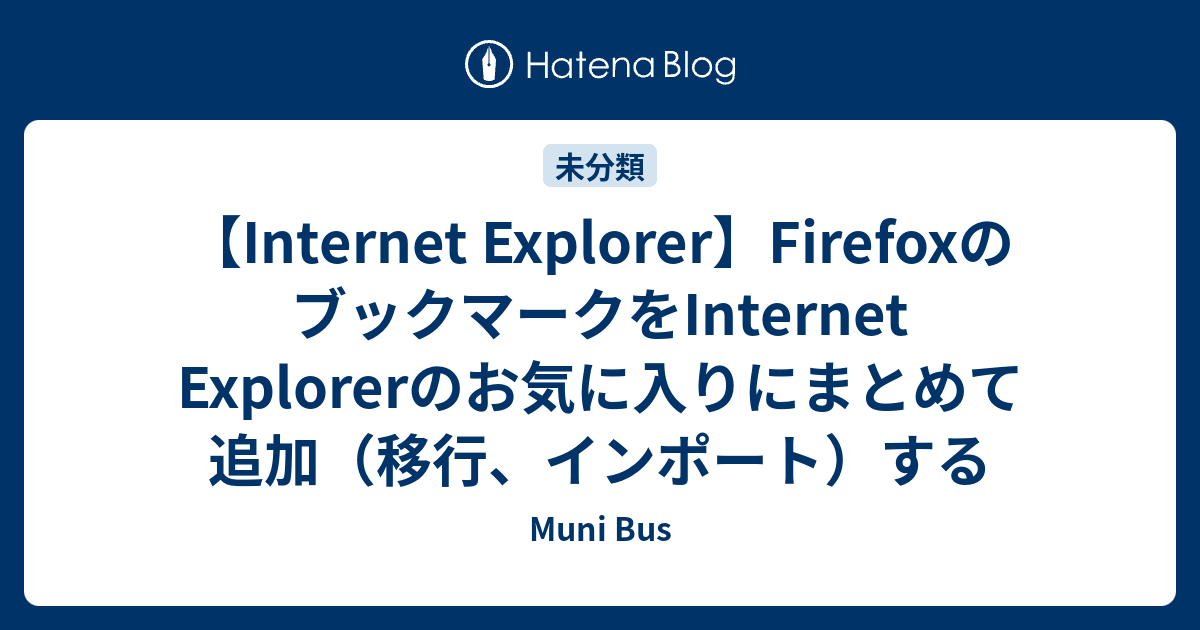 【Internet Explorer】FirefoxのブックマークをInternet Explorerのお気に入りにまとめて追加（移行、インポート）する - Muni Bus