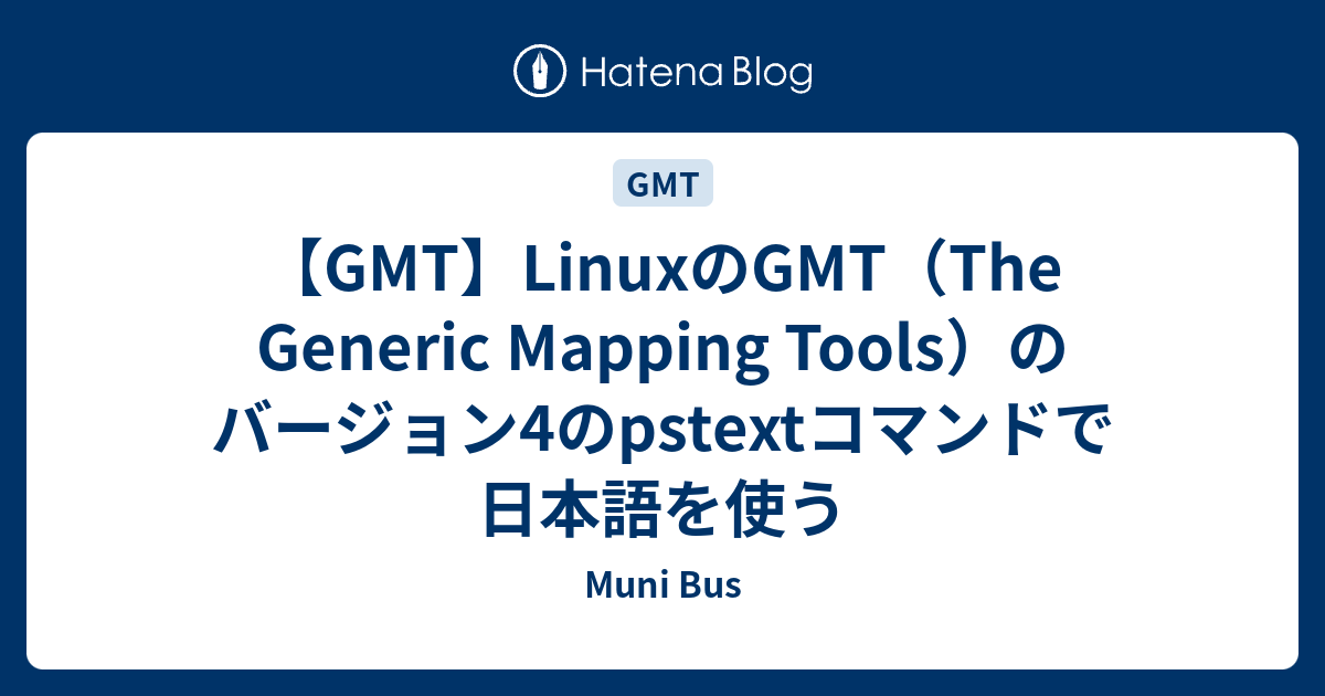 【GMT】LinuxのGMT（The Generic Mapping Tools）のバージョン4のpstextコマンドで日本語を使う - Muni Bus