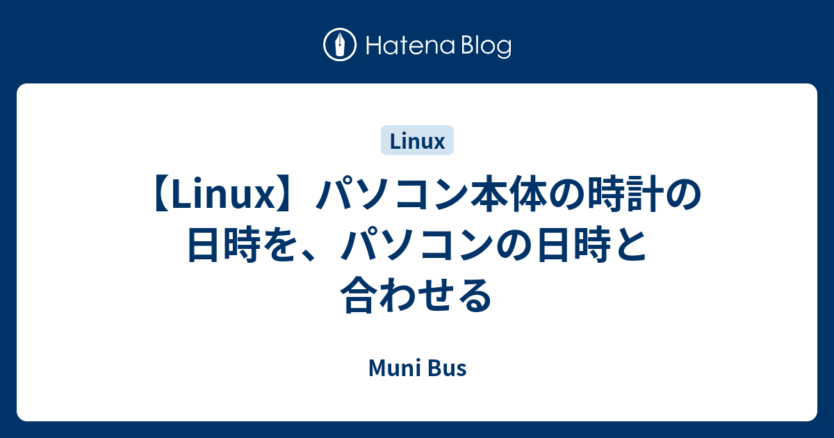 【Linux】パソコン本体の時計の日時を、パソコンの日時と合わせる - Muni Bus