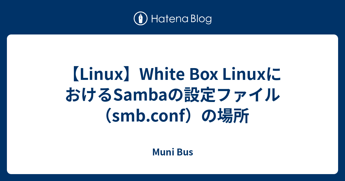 【Linux】White Box LinuxにおけるSambaの設定ファイル（smb.conf）の場所 - Muni Bus