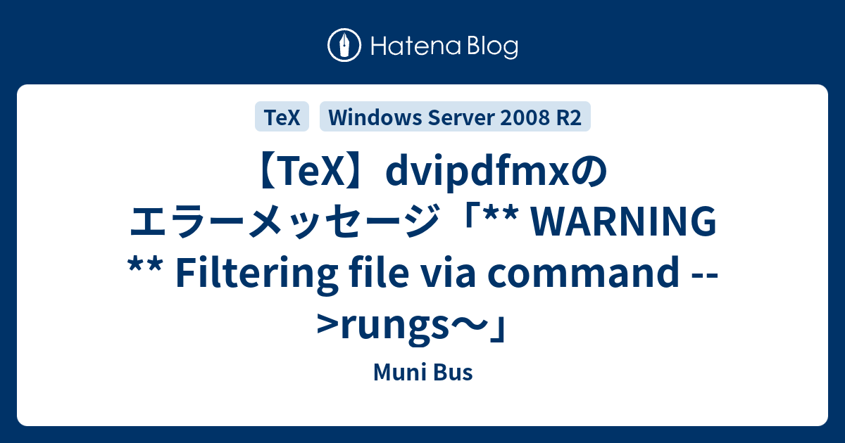 【TeX】dvipdfmxのエラーメッセージ「** WARNING ** Filtering file via command -->rungs～」 - Muni Bus