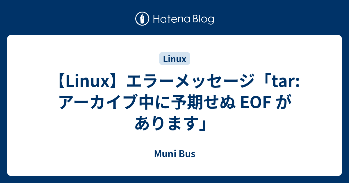 【Linux】エラーメッセージ「tar: アーカイブ中に予期せぬ EOF があります」 - Muni Bus