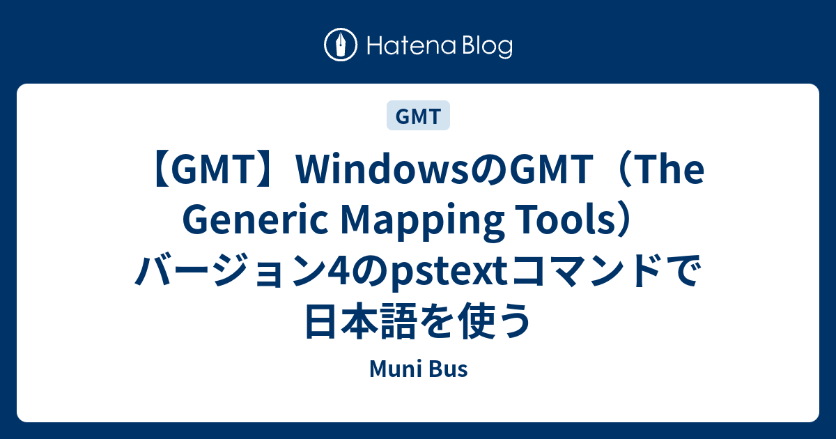 【GMT】WindowsのGMT（The Generic Mapping Tools）バージョン4のpstextコマンドで日本語を使う - Muni Bus
