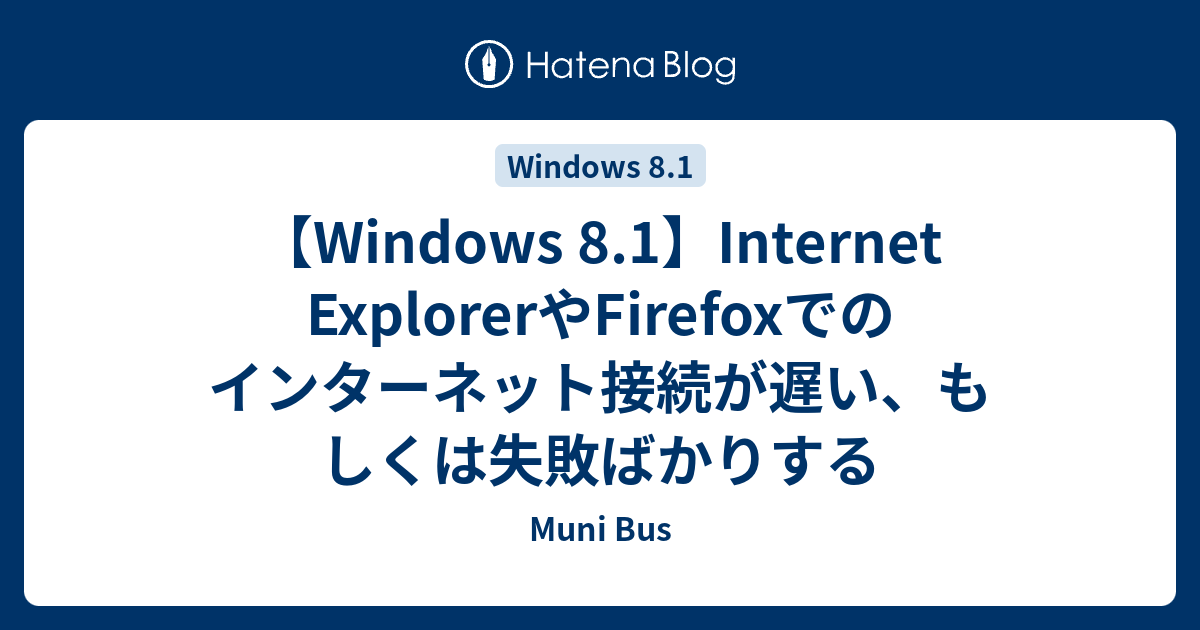 【Windows 8.1】Internet ExplorerやFirefoxでのインターネット接続が遅い、もしくは失敗ばかりする - Muni Bus