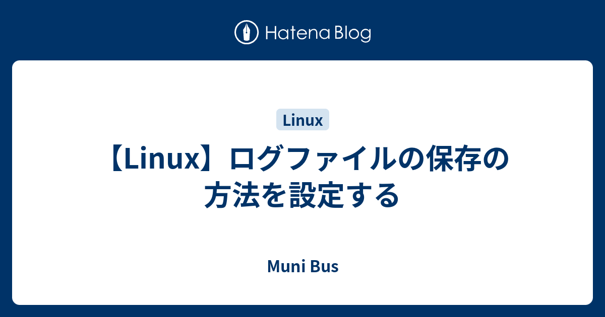【Linux】ログファイルの保存の方法を設定する - Muni Bus