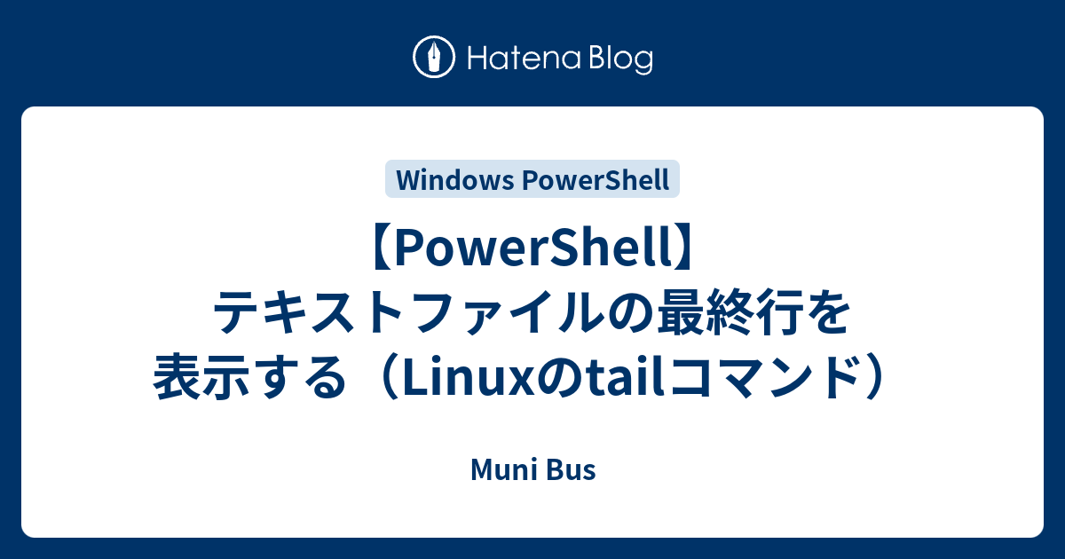 【PowerShell】テキストファイルの最終行を表示する（Linuxのtailコマンド） - Muni Bus
