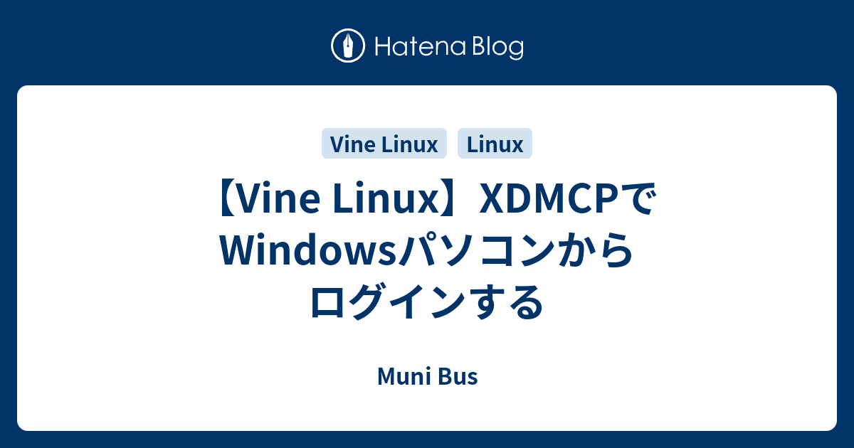 【Vine Linux】XDMCPでWindowsパソコンからログインする - Muni Bus