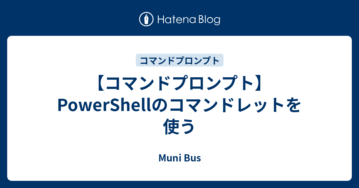 【コマンドプロンプト】PowerShellのコマンドレットを使う - Muni Bus