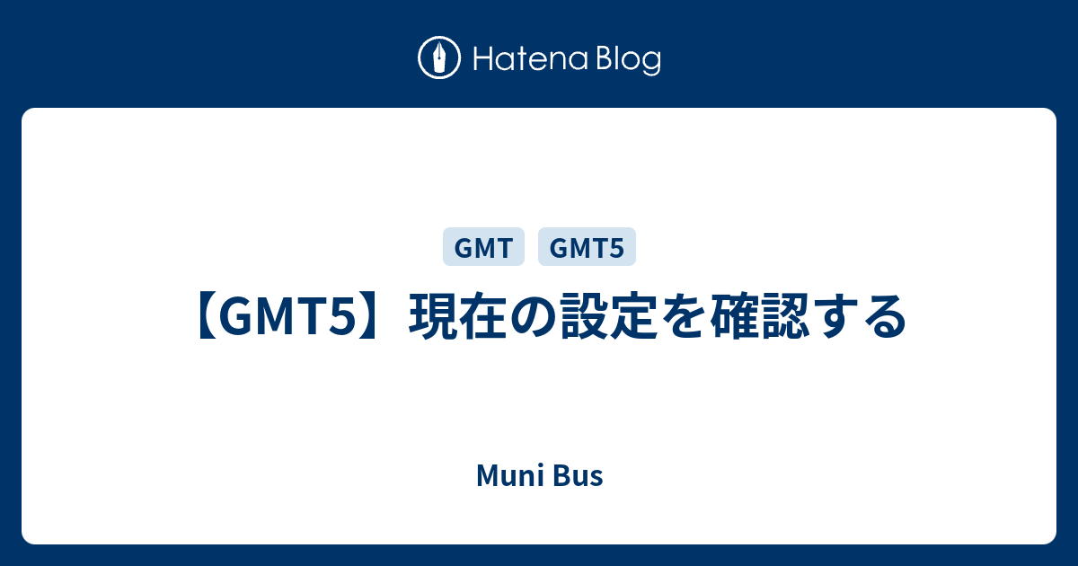【GMT5】現在の設定を確認する - Muni Bus