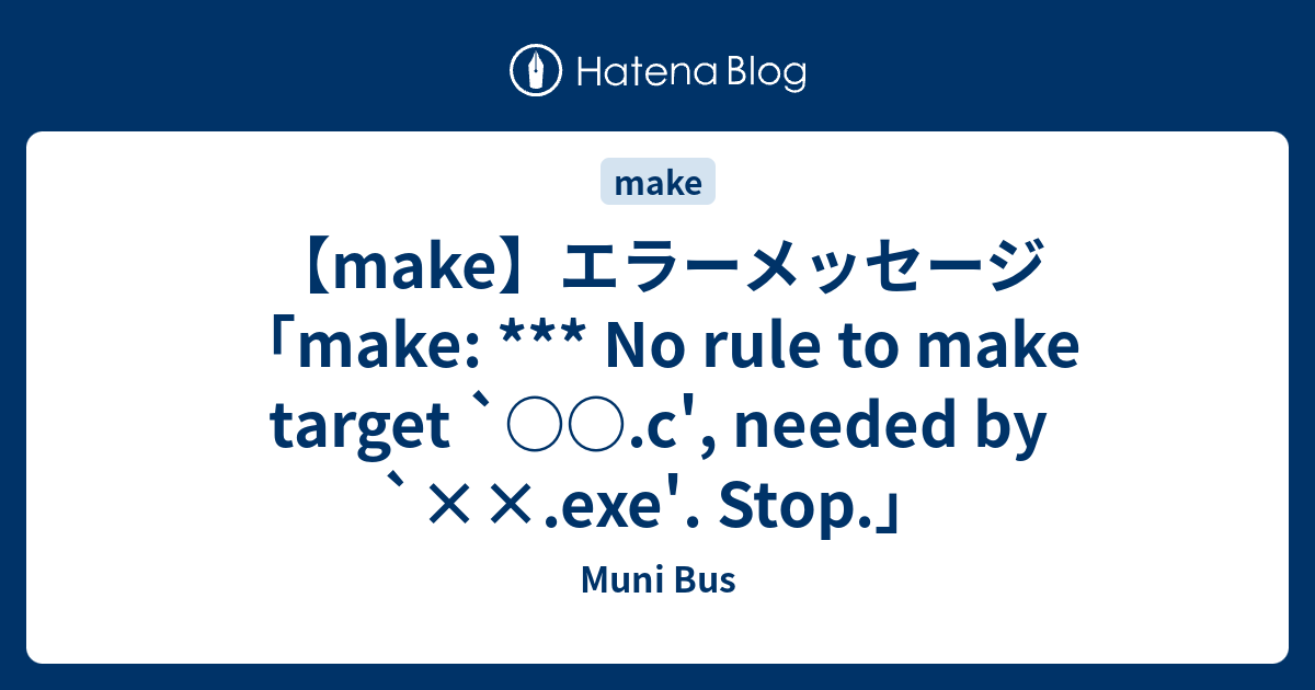 【make】エラーメッセージ「make: *** No rule to make target ` .c', needed by `××.exe'. Stop.」 - Muni Bus