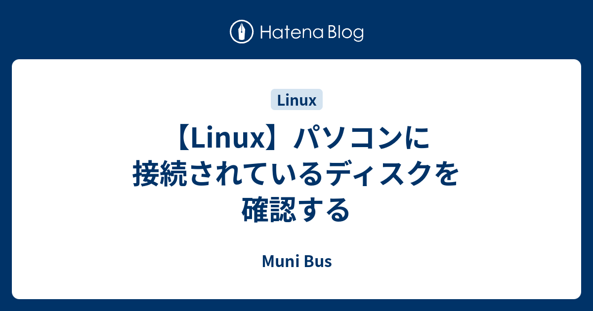 【Linux】パソコンに接続されているディスクを確認する - Muni Bus