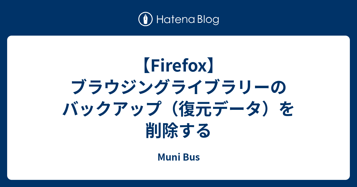【Firefox】ブラウジングライブラリーのバックアップ（復元データ）を削除する - Muni Bus