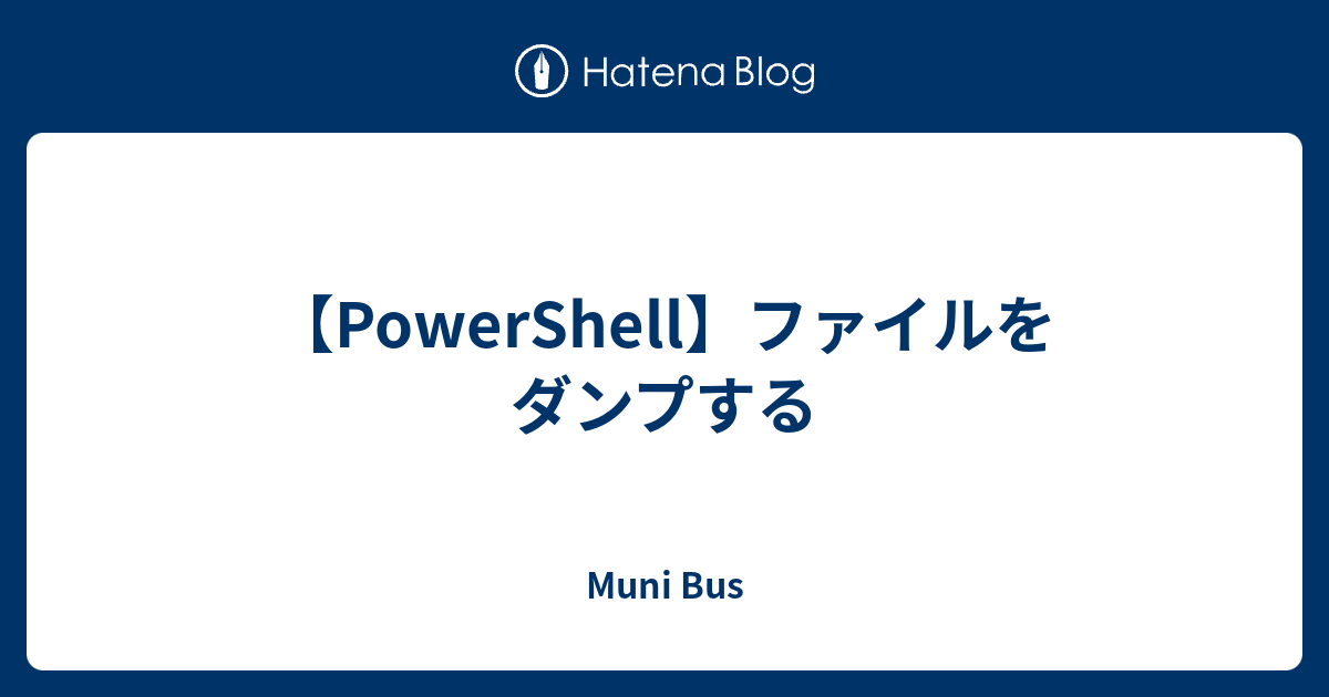 【PowerShell】ファイルをダンプする - Muni Bus