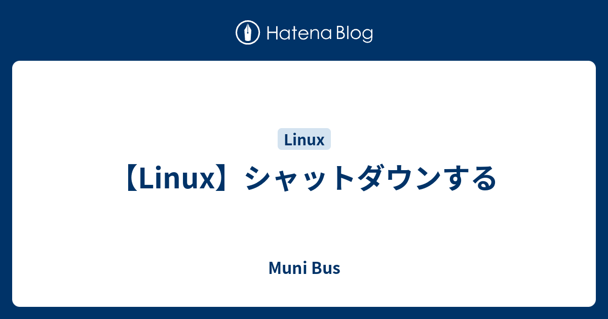 【Linux】シャットダウンする - Muni Bus