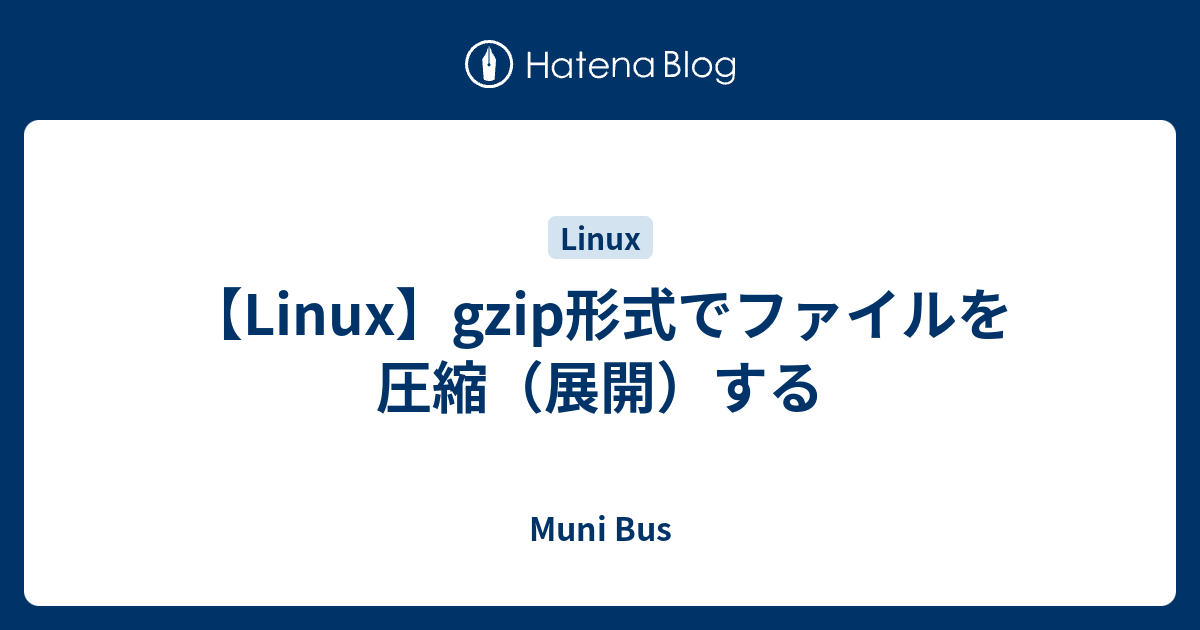 【Linux】gzip形式でファイルを圧縮（展開）する - Muni Bus