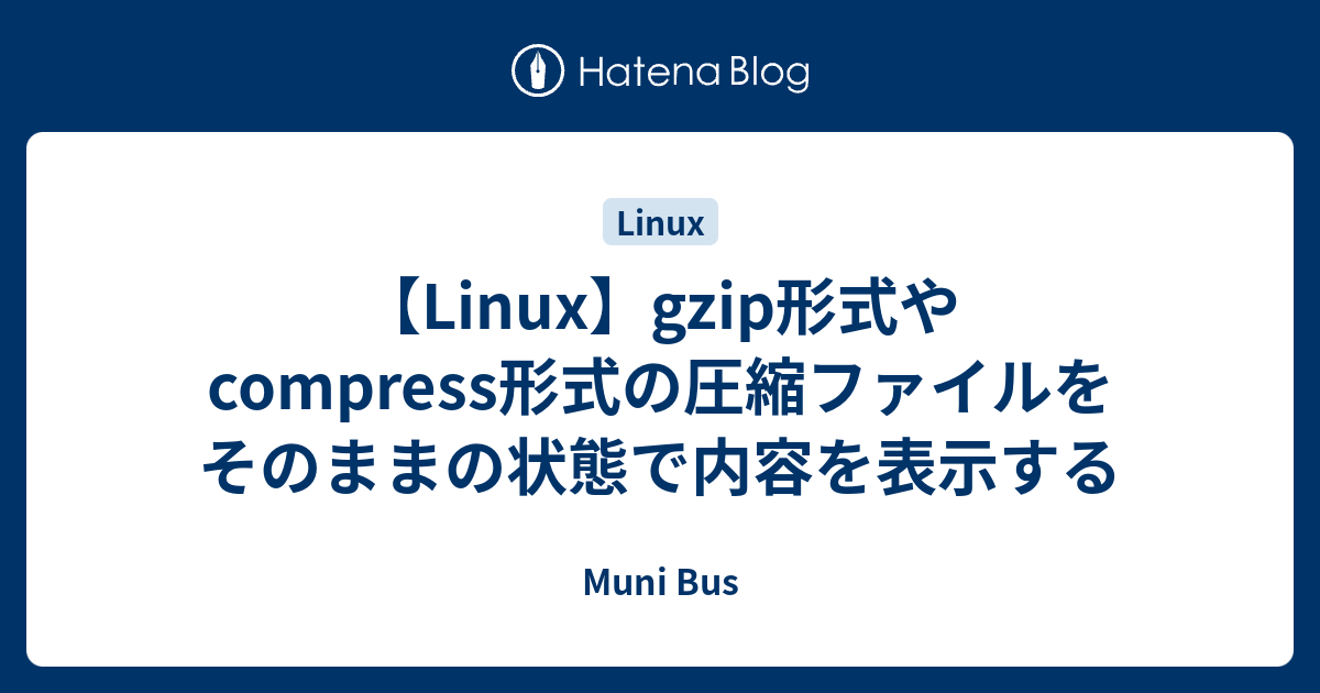 【Linux】gzip形式やcompress形式の圧縮ファイルをそのままの状態で内容を表示する - Muni Bus