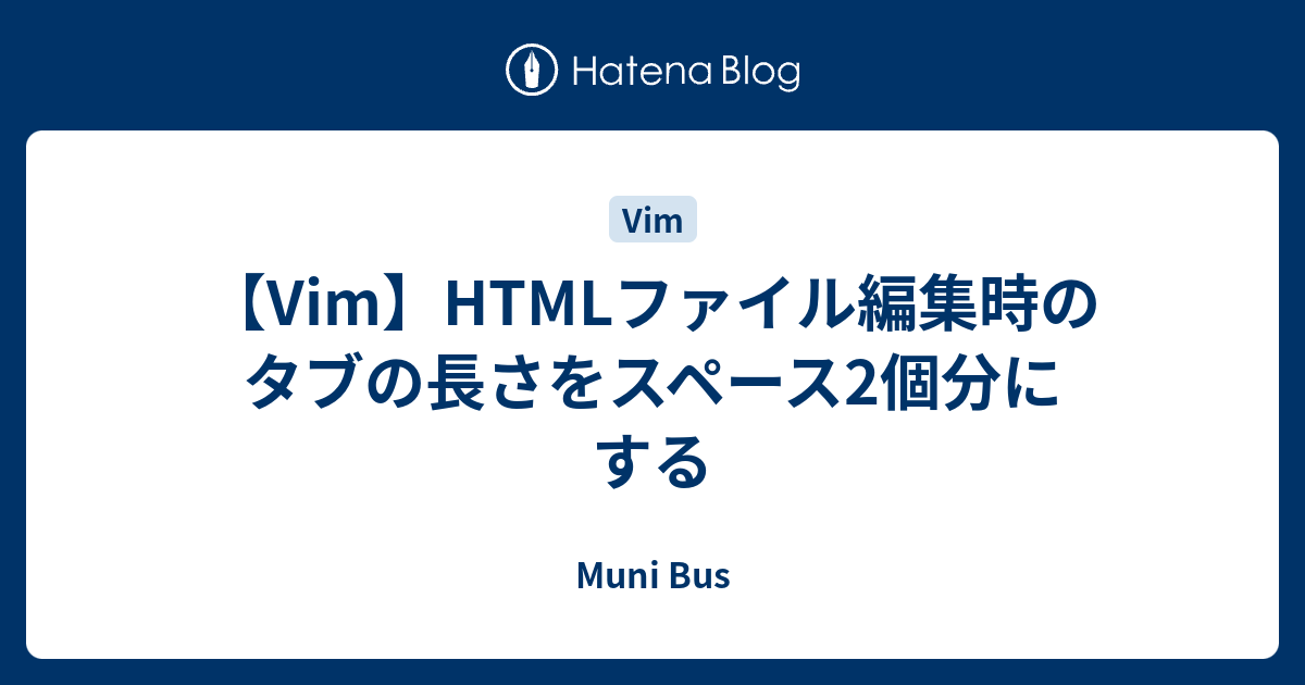 【Vim】HTMLファイル編集時のタブの長さをスペース2個分にする - Muni Bus