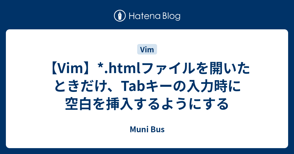 【Vim】*.htmlファイルを開いたときだけ、Tabキーの入力時に空白を挿入するようにする - Muni Bus