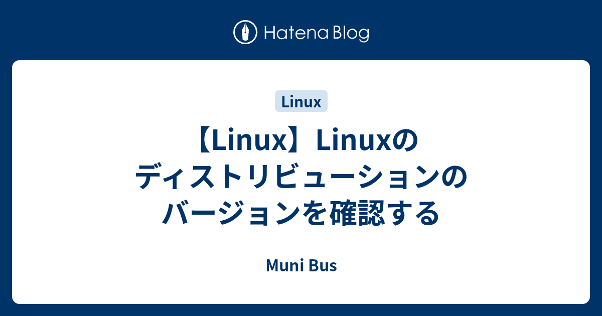 【Linux】Linuxのディストリビューションのバージョンを確認する - Muni Bus