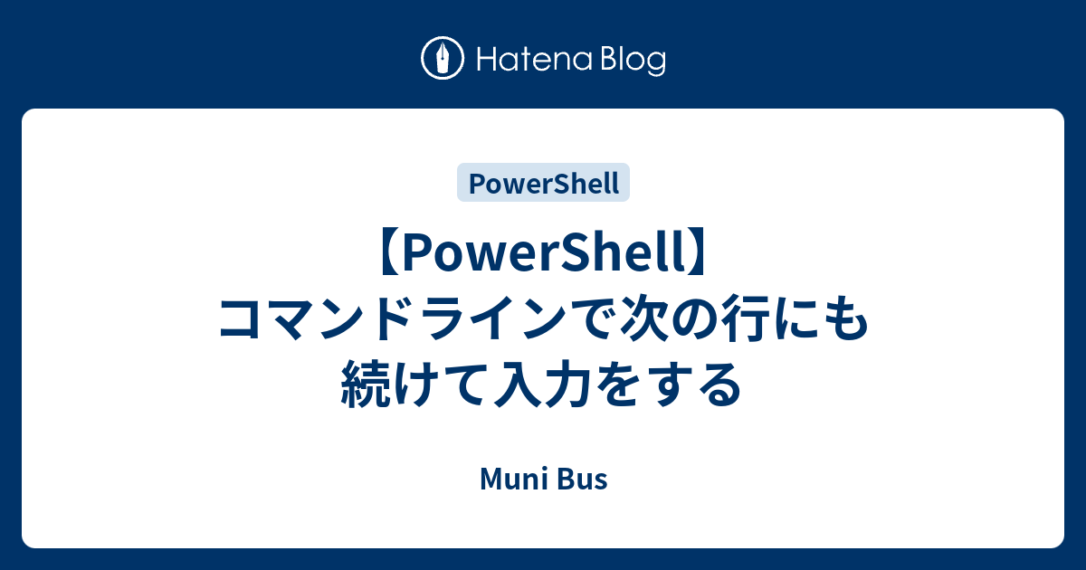 【PowerShell】コマンドラインで次の行にも続けて入力をする - Muni Bus