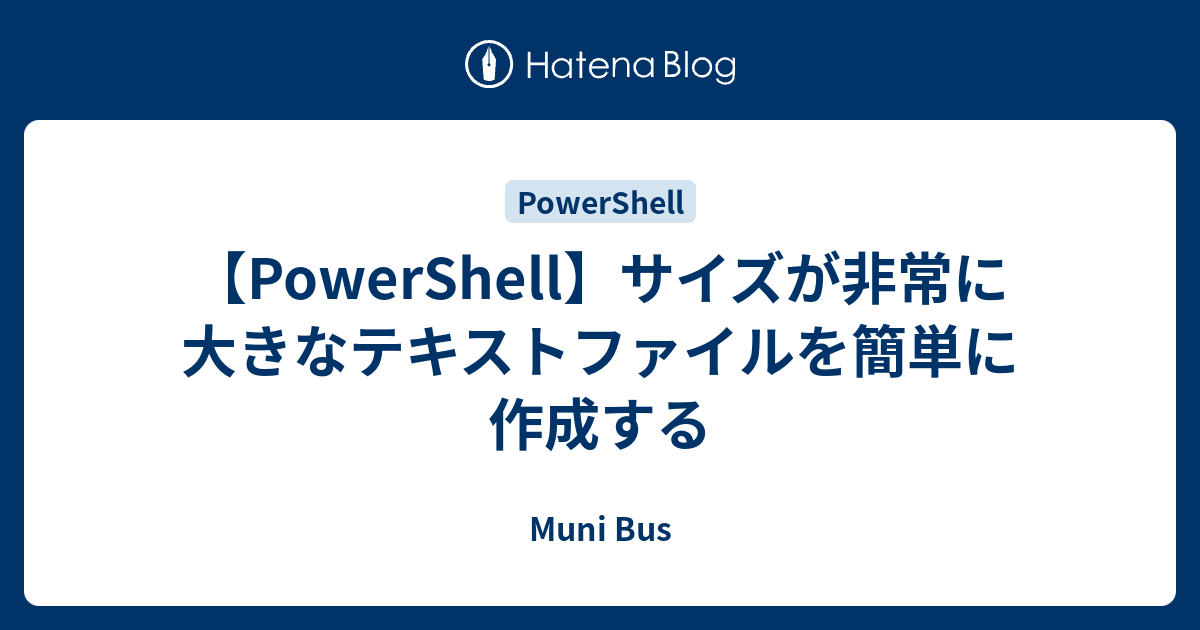 【PowerShell】サイズが非常に大きなテキストファイルを簡単に作成する - Muni Bus