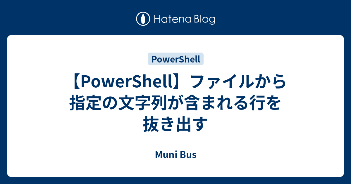 【PowerShell】ファイルから指定の文字列が含まれる行を抜き出す - Muni Bus