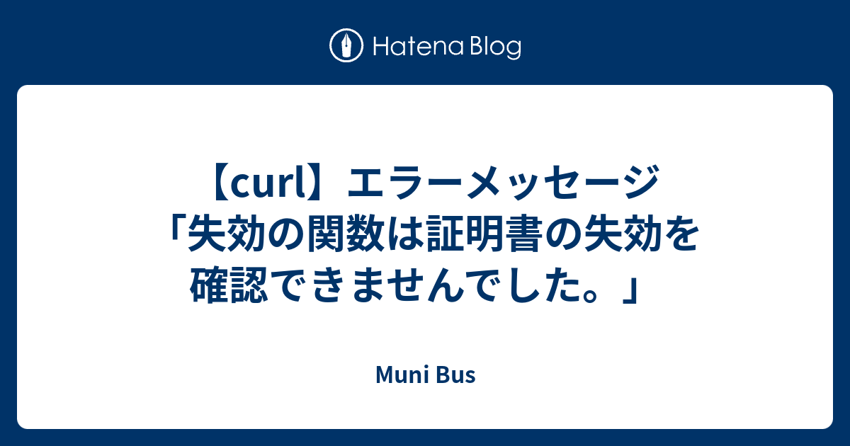 【curl】エラーメッセージ「失効の関数は証明書の失効を確認できませんでした。」 - Muni Bus