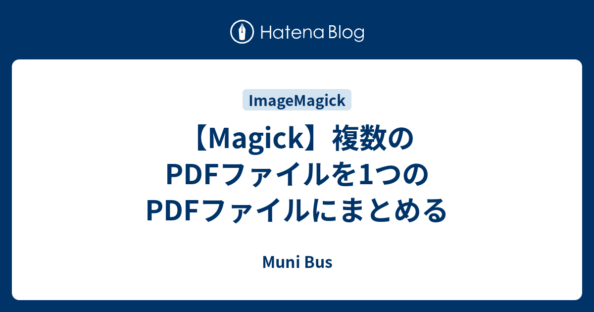 【Magick】複数のPDFファイルを1つのPDFファイルにまとめる - Muni Bus
