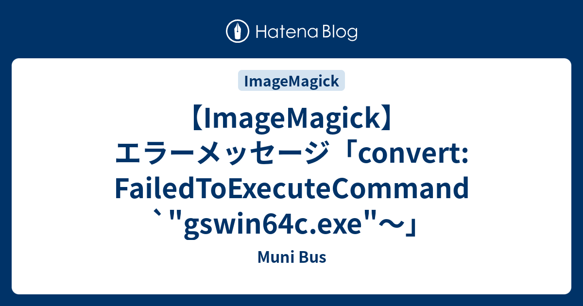 【ImageMagick】エラーメッセージ「convert: FailedToExecuteCommand `"gswin64c.exe"～」 - Muni Bus