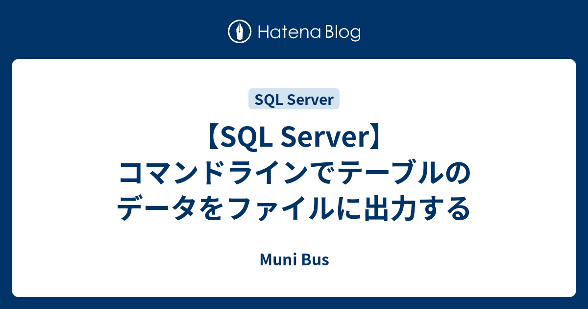 【SQL Server】コマンドラインでテーブルのデータをファイルに出力する - Muni Bus