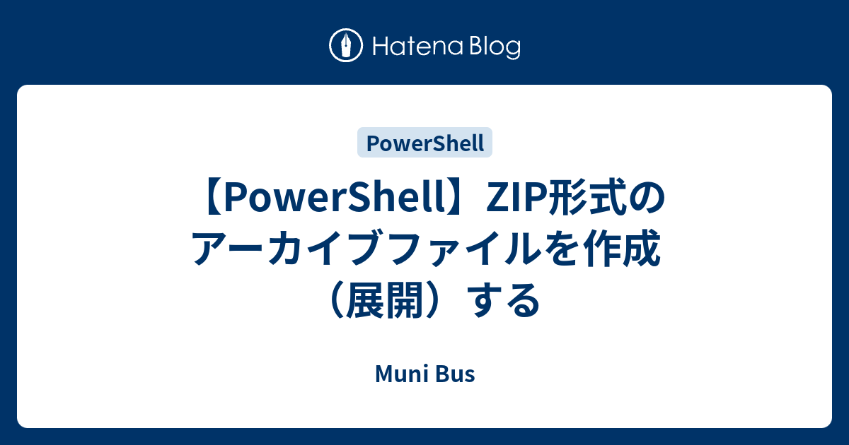 【PowerShell】ZIP形式のアーカイブファイルを作成（展開）する - Muni Bus