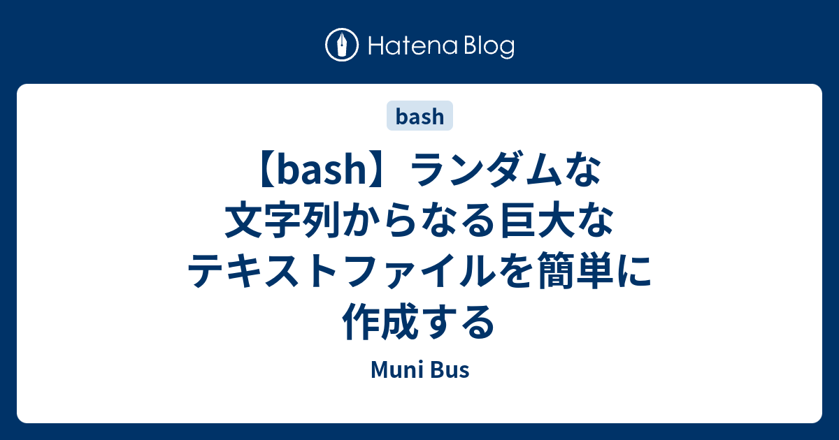 【bash】ランダムな文字列からなる巨大なテキストファイルを簡単に作成する - Muni Bus