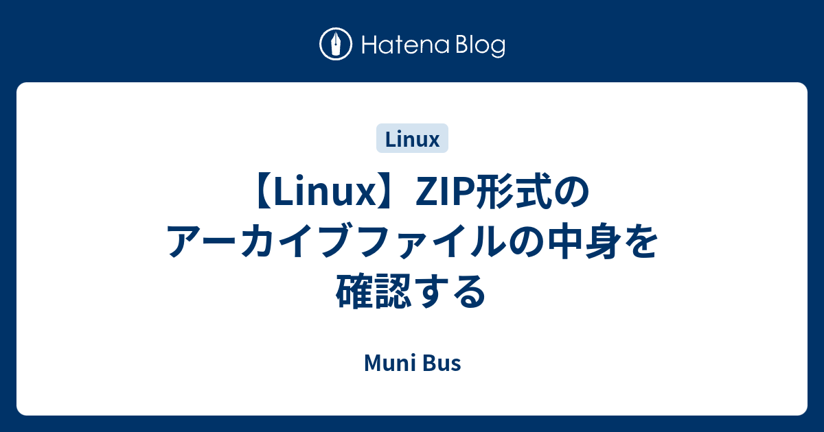 【Linux】ZIP形式のアーカイブファイルの中身を確認する - Muni Bus