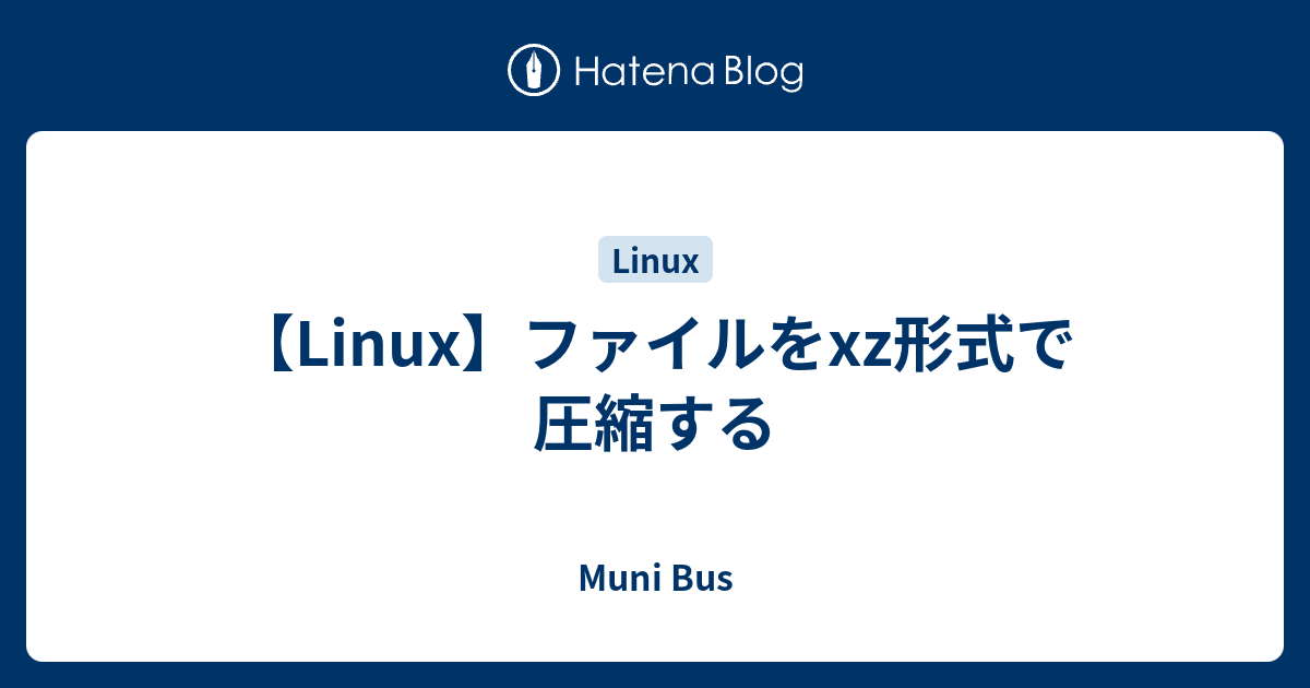 【Linux】ファイルをxz形式で圧縮する - Muni Bus