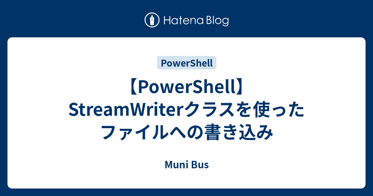【PowerShell】StreamWriterクラスを使ったファイルへの書き込み - Muni Bus