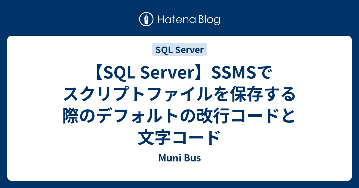 【SQL Server】SSMSでスクリプトファイルを保存する際のデフォルトの改行コードと文字コード - Muni Bus