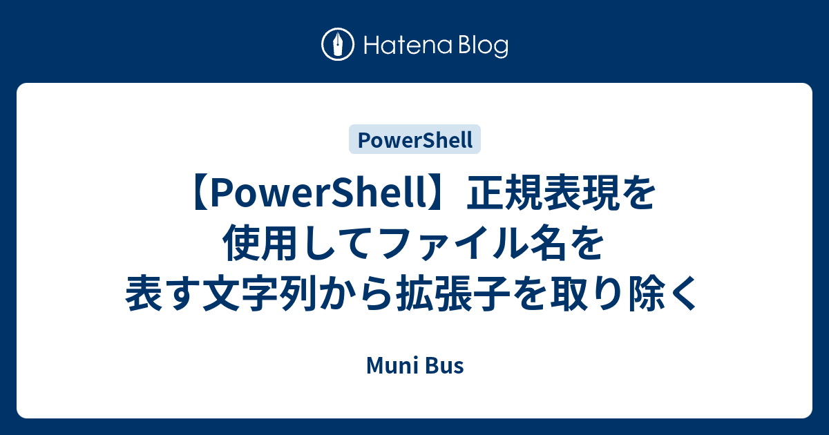 【PowerShell】正規表現を使用してファイル名を表す文字列から拡張子を取り除く - Muni Bus