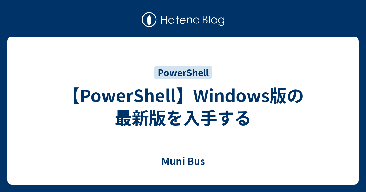 【PowerShell】Windows版の最新版を入手する - Muni Bus