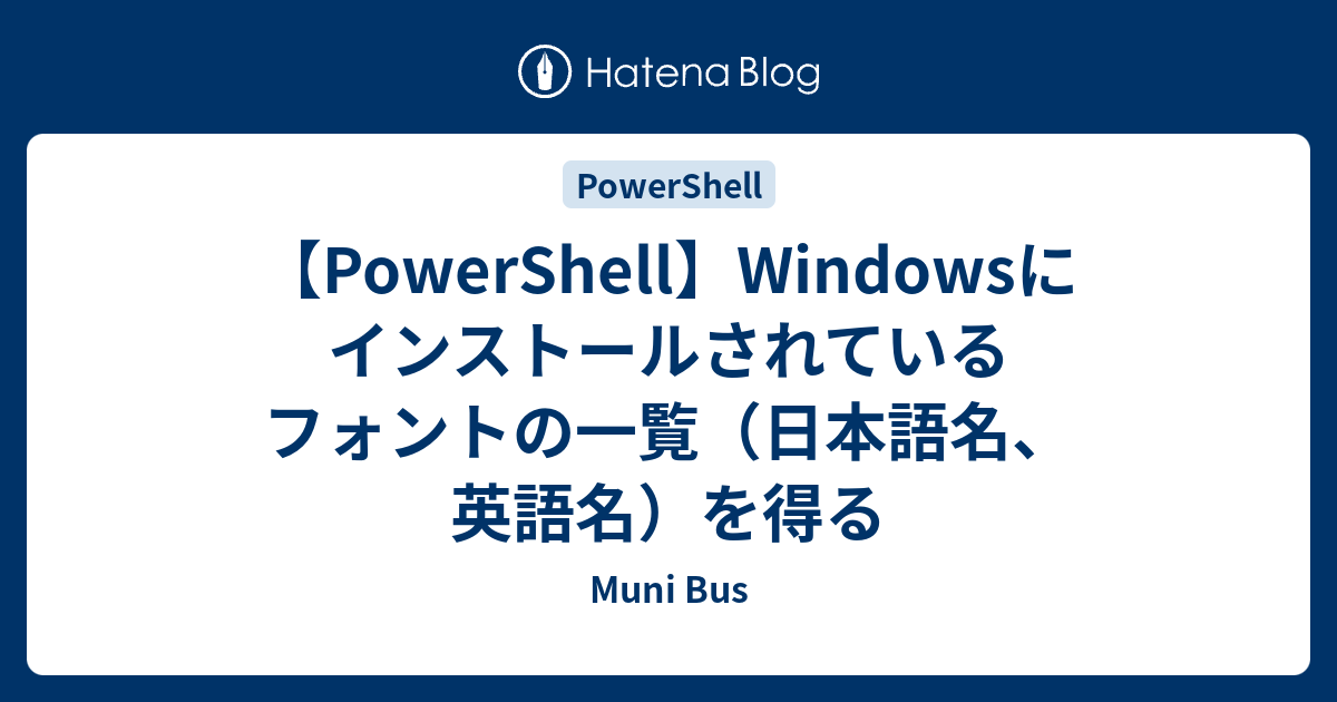 【PowerShell】Windowsにインストールされているフォントの一覧（日本語名、英語名）を得る - Muni Bus